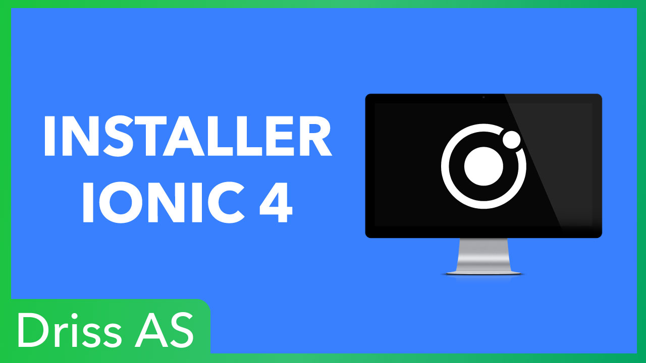 Comment installer Ionic 4 et cordova sur votre PC ou Mac ? - Driss AS